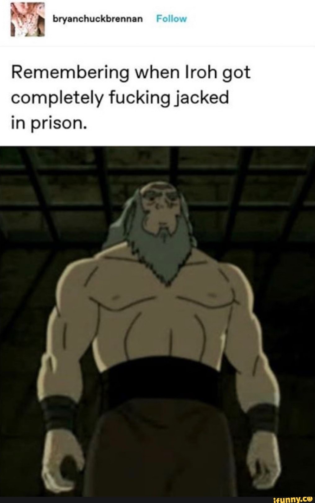 Remembering when Iroh got completely fucking jacked in prison. - iFunny