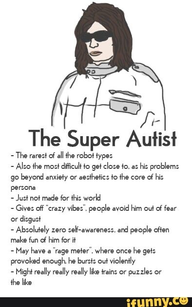 The Super Autist The rarest of all the robot types Also the most ...