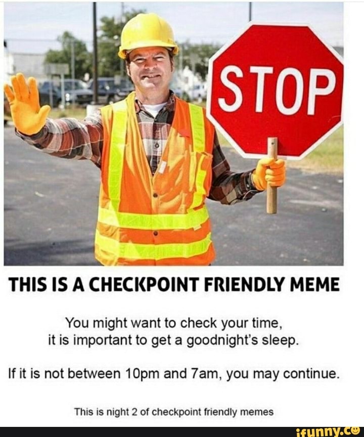 THIS IS A CHECKPOINT FRIENDLY MEME You might want to check your time ...