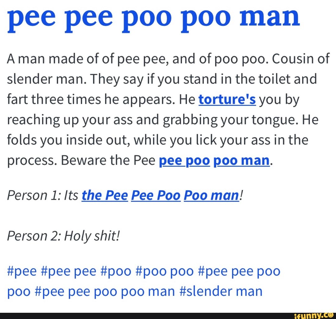 Pee pee poo poo man Aman made of of pee pee, and of poo poo. Cousin of slender man. They say if ...