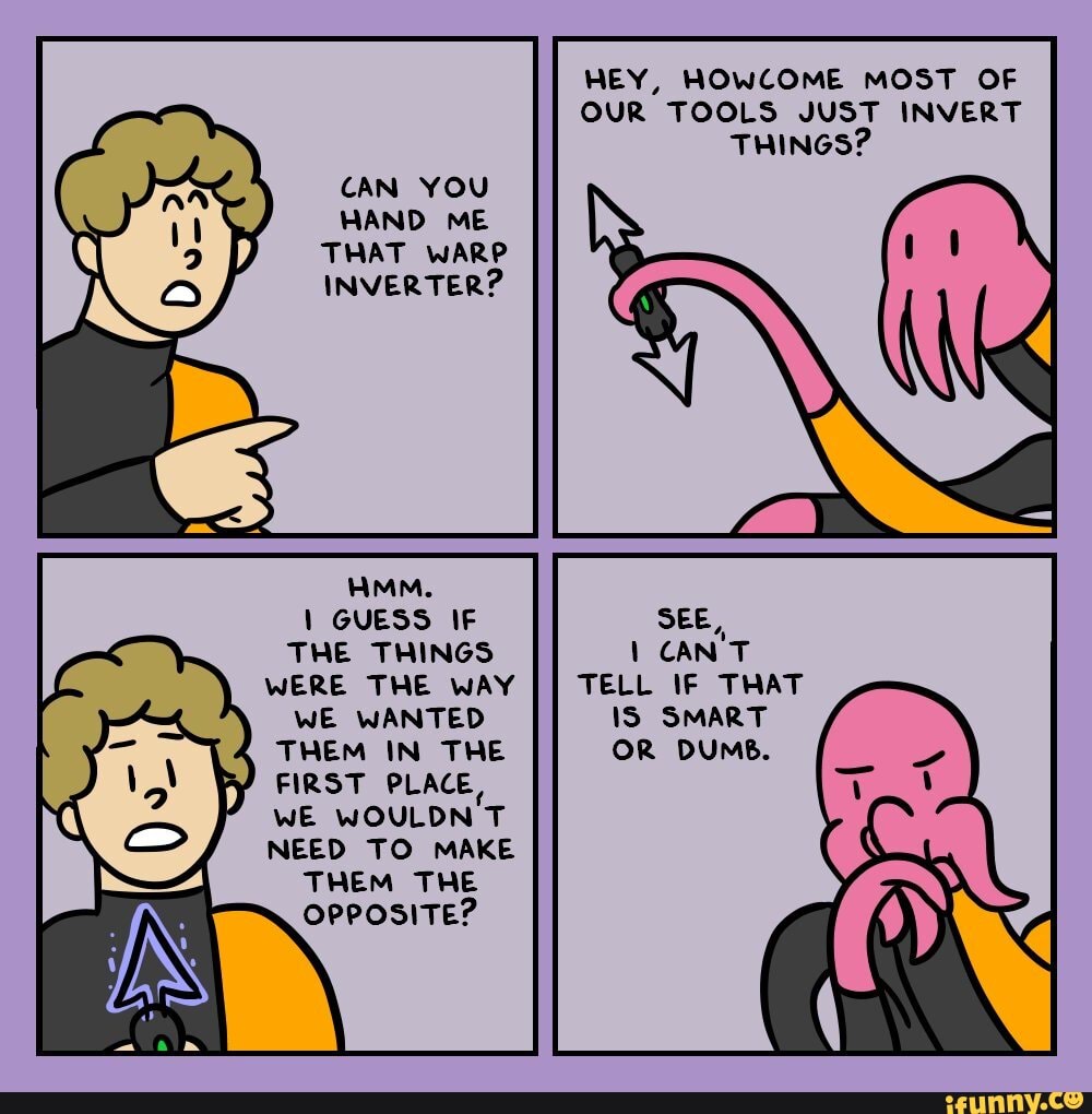 CAN YOU HAND ME THAT WARP INVERTER? GUESS IF THE THINGS WERE THE WAY WE ...