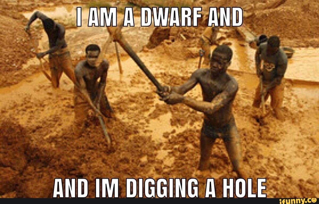 AM A DWARF AND AND IM DIGGING HOLE - iFunny