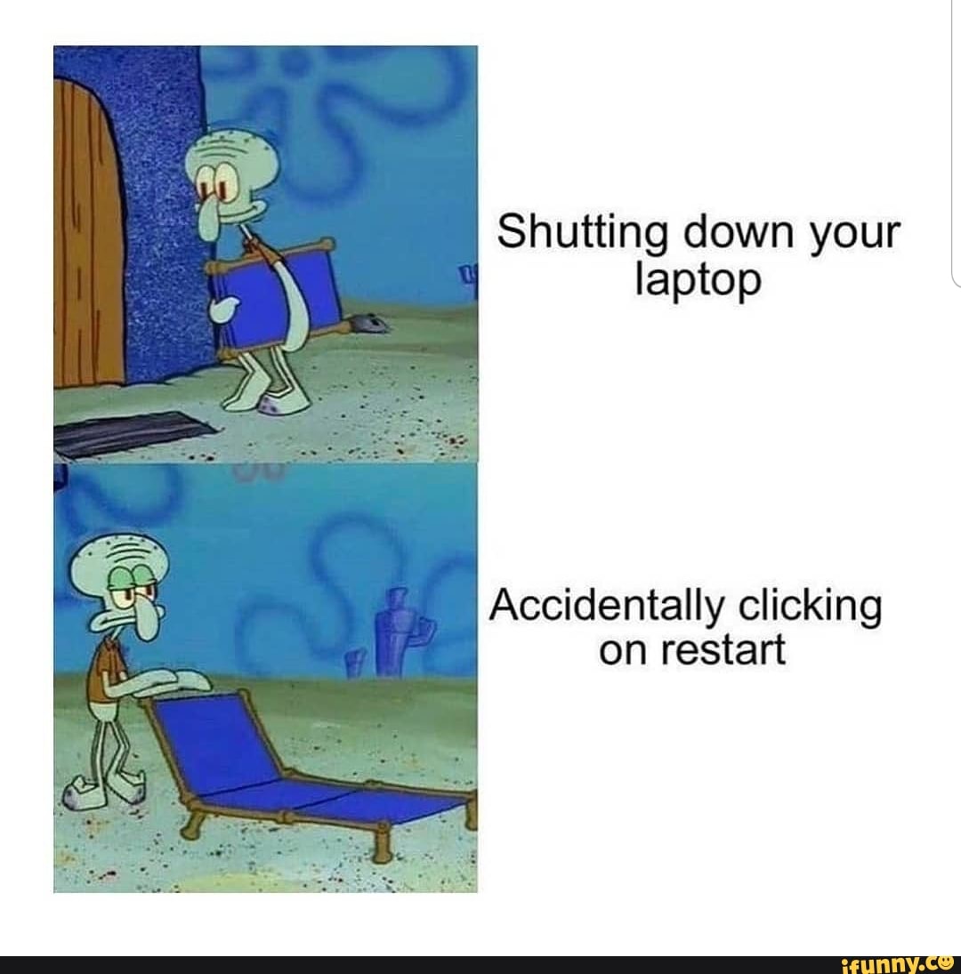 Shutting down your laptop Accidentally clicking on restart - iFunny