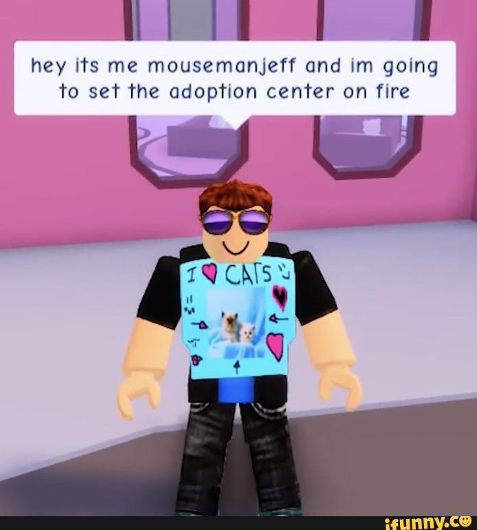 Hey its me mousemanjeff and im going to set the adoption center on fire ...