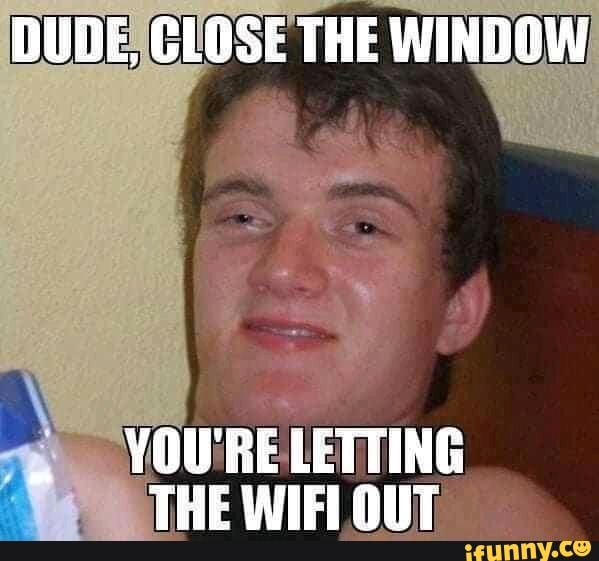 DUDE, CLOSE THE WINDOW VOU RE LETTING THE WIFI OUT - iFunny