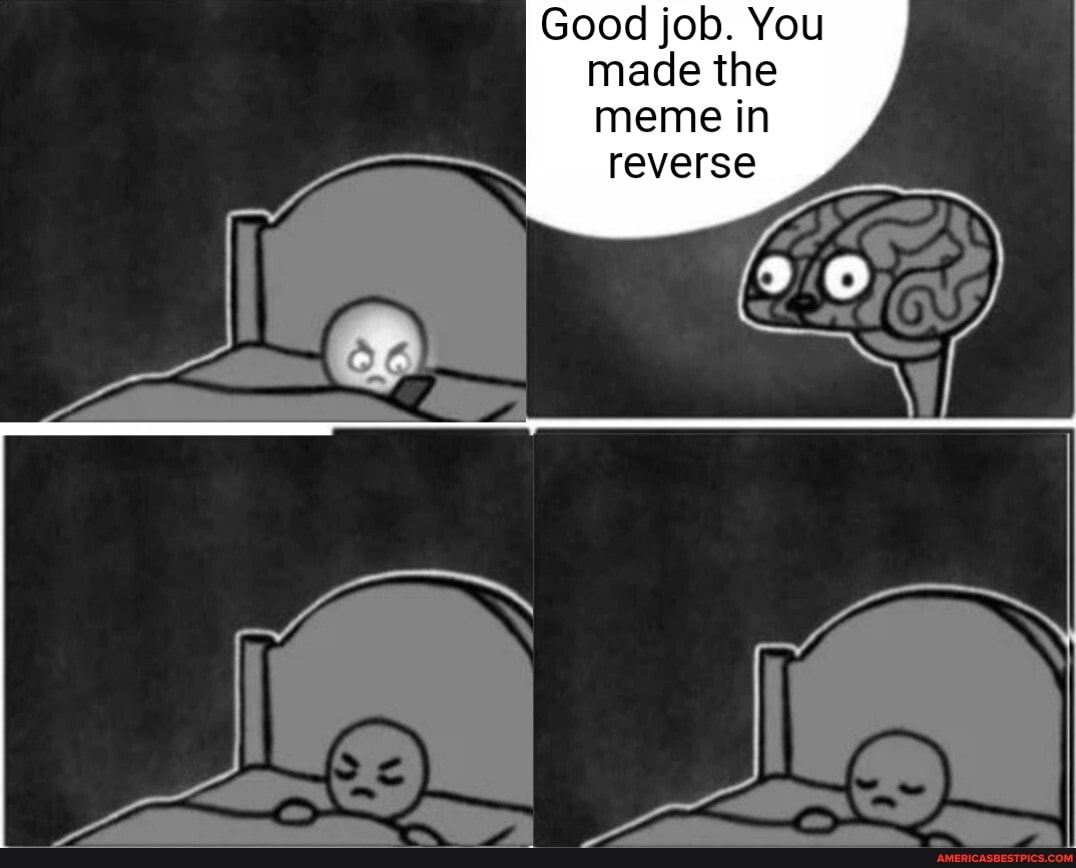 Good job. You made the meme in reverse - America’s best pics and videos