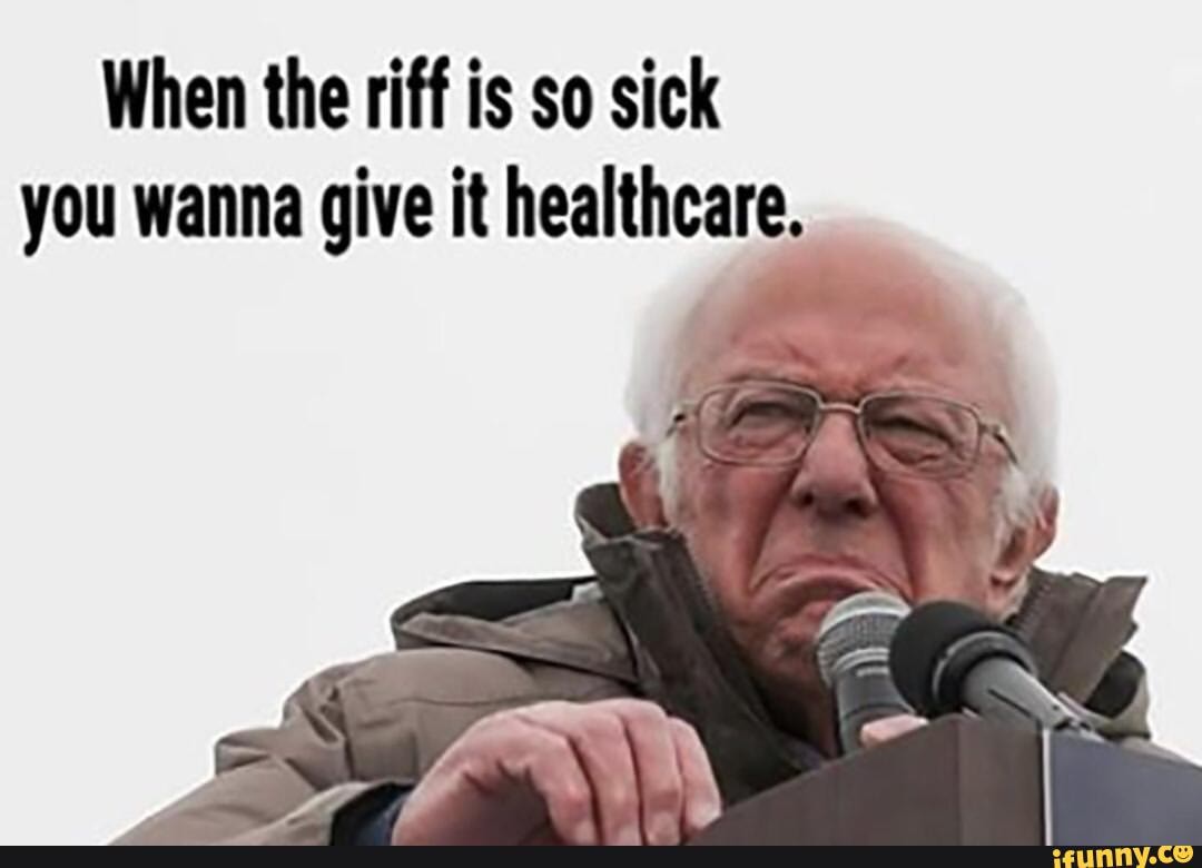 When the riff is so sick you wanna give it healthcare. - iFunny