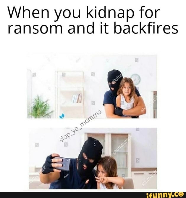 When you kidnap for ransom and it backfires - iFunny