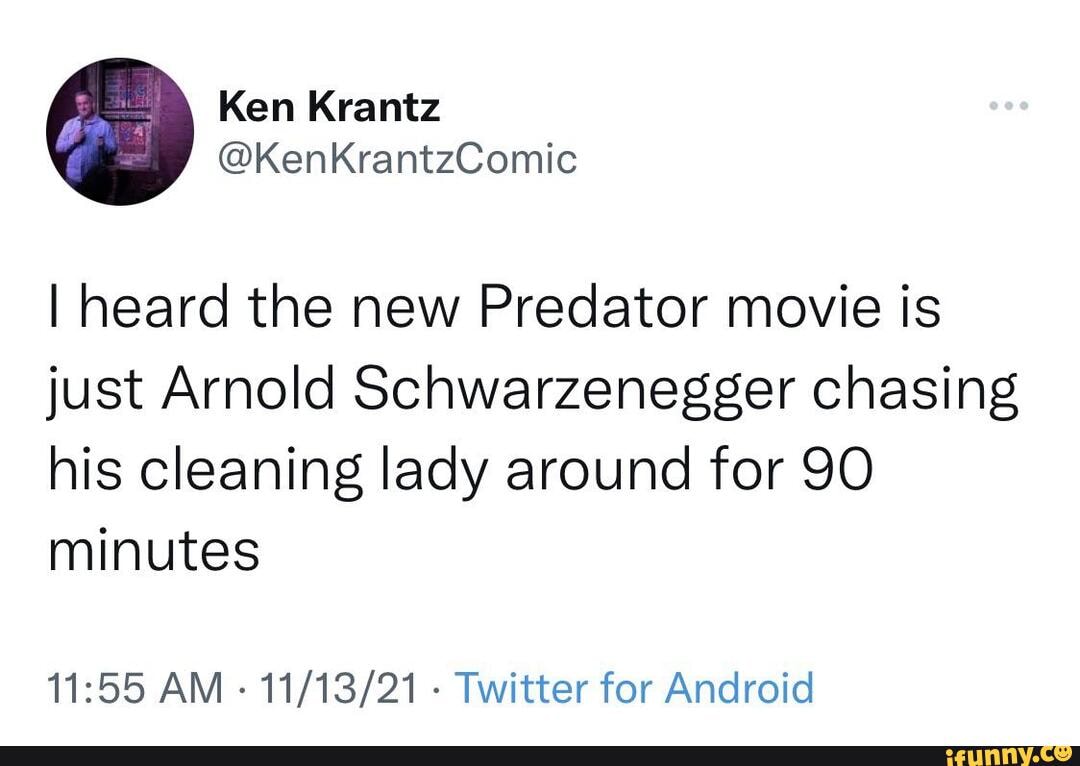I heard the new Predator movie is just Arnold Schwarzenegger chasing ...