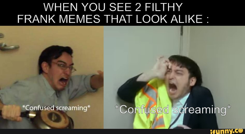 WHEN YOU SEE 2 FILTHY FRANK MEMES THAT LOOK ALIKE - iFunny
