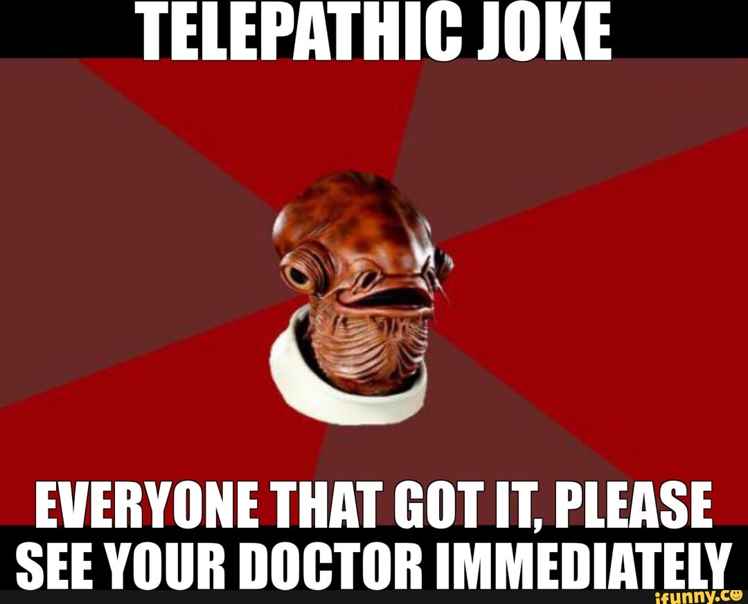 TELEPATHIC JOKE EVERYONE THAT GOT IT, PLEASE SEE VOUR DOCTOR ...