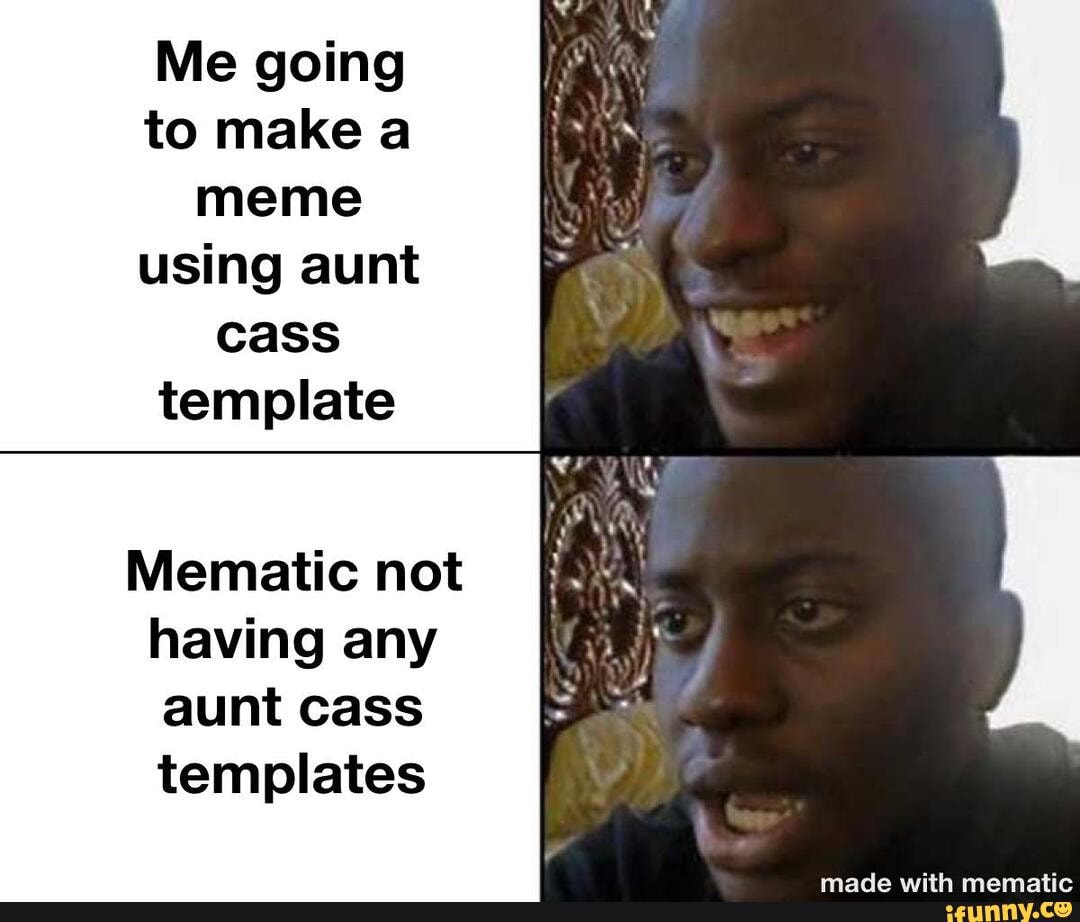 Me going to make a meme using aunt cass template Mematic not having any ...