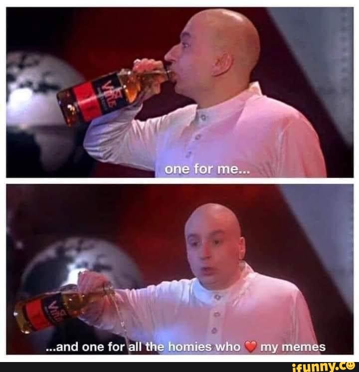 Fer me... ..and one for al homies whe my memes - iFunny