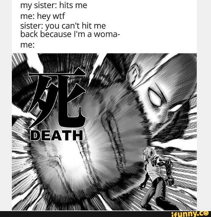 My sister: hits me me: hey wtf sister: you can't hit me back because I ...