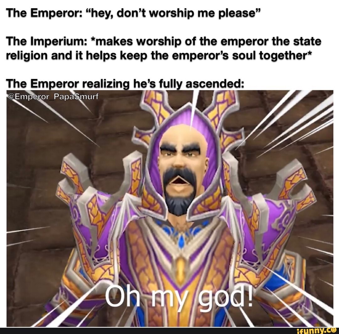 The Emperor: "hey, don't worship me please" The Imperium: *makes ...