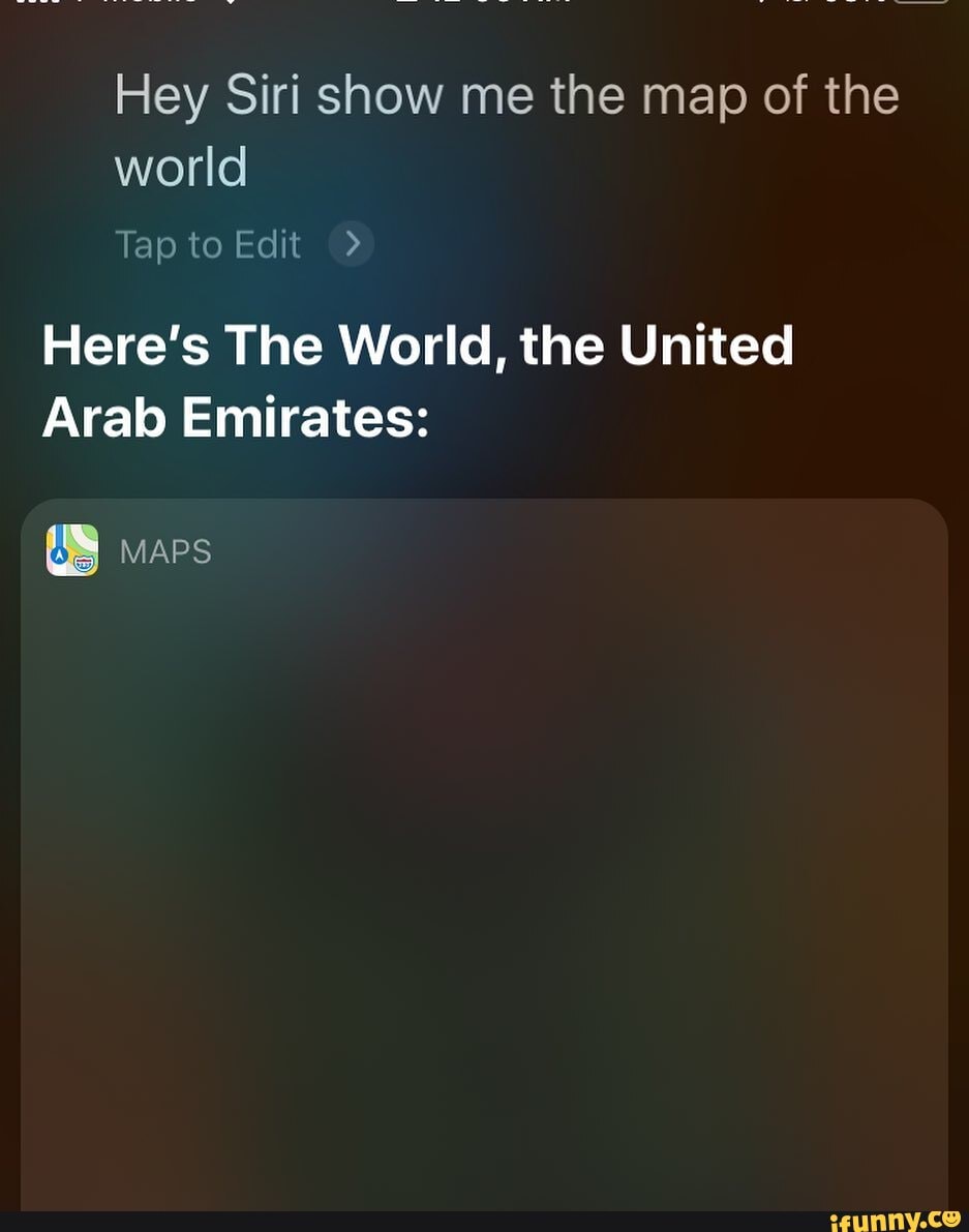Hey Siri show me the map of the world Tap to Edit > Here's The World ...