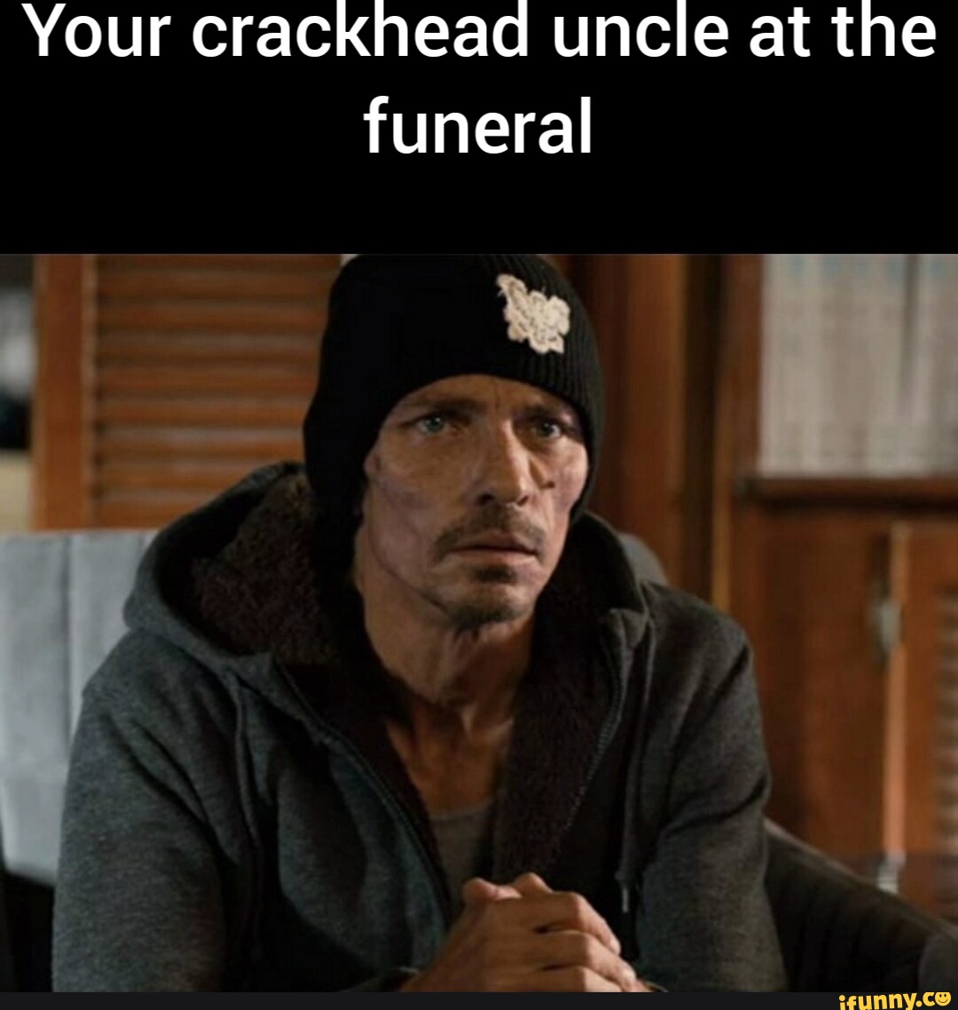 Your crackhead uncle at the funeral AV - iFunny