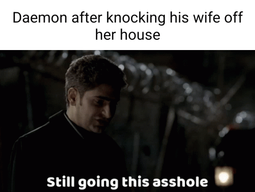 Daemon after knocking his wife off her house Still going this asshole ...