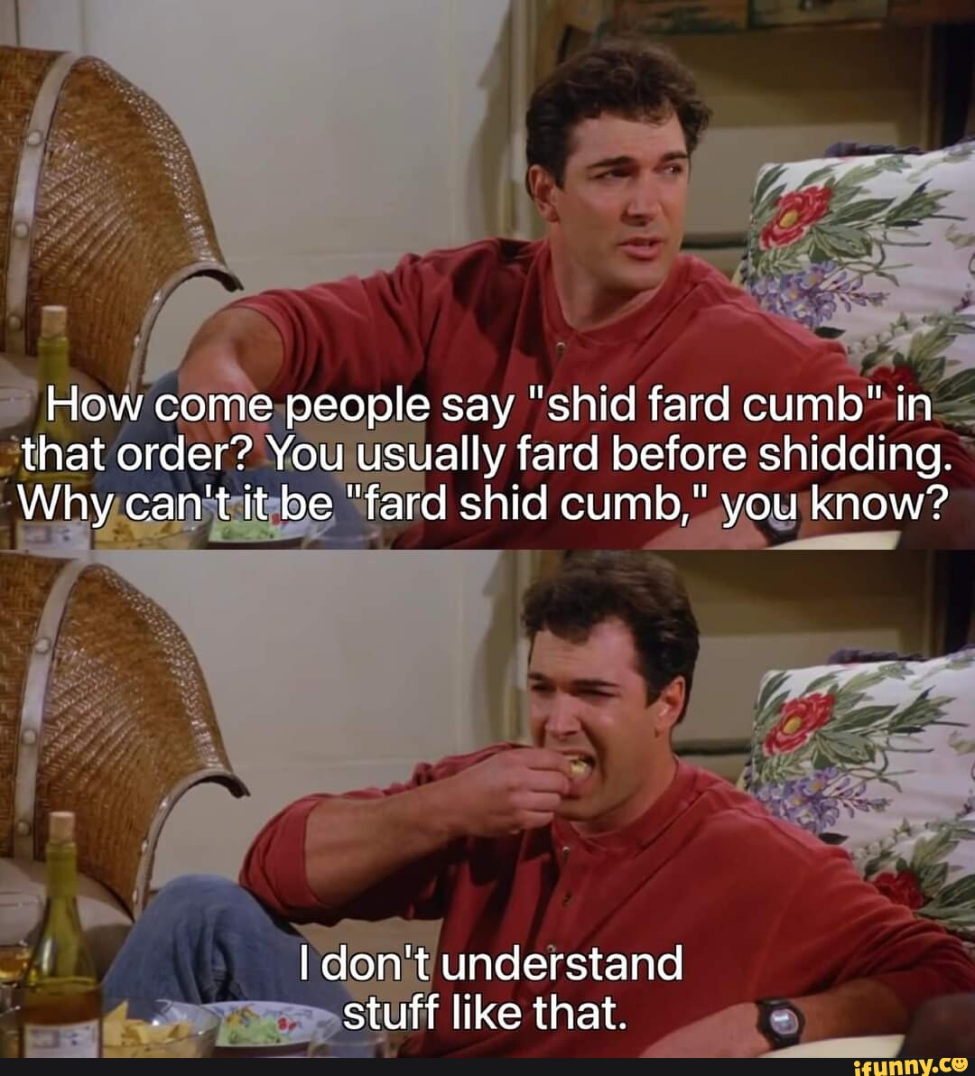 How come people say "shid fard cumb" in that order? You usually fard ...