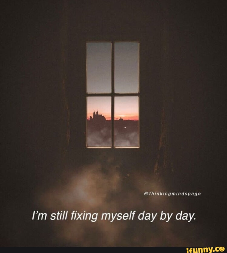 @thinkingmindspage I'm still fixing myself day by day. - iFunny