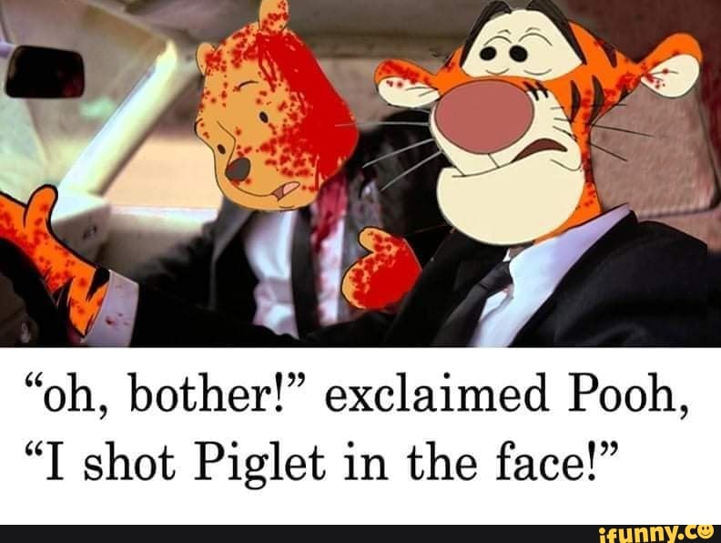 "oh, bother!" exclaimed Pooh, "T shot Piglet in the face!" - iFunny