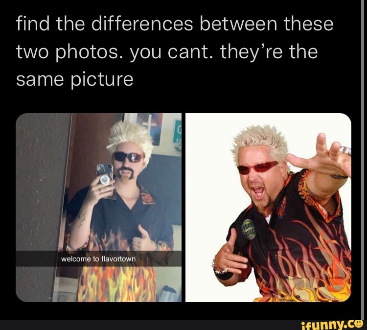 Find the differences between these two photos. you cant. they're the ...