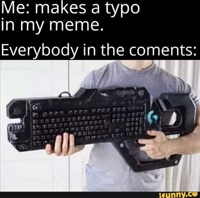 Me: makes a typo in my meme. Everybody in the coments: - iFunny