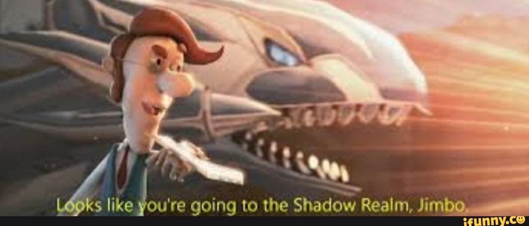 Ks like you're going to the Shadow Realm, Jimbo, - iFunny