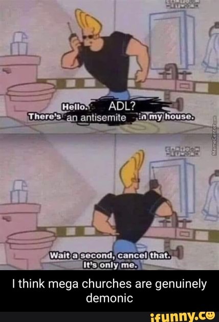 ADL? an anilzemile I think mega churches are genuinely demonic - iFunny