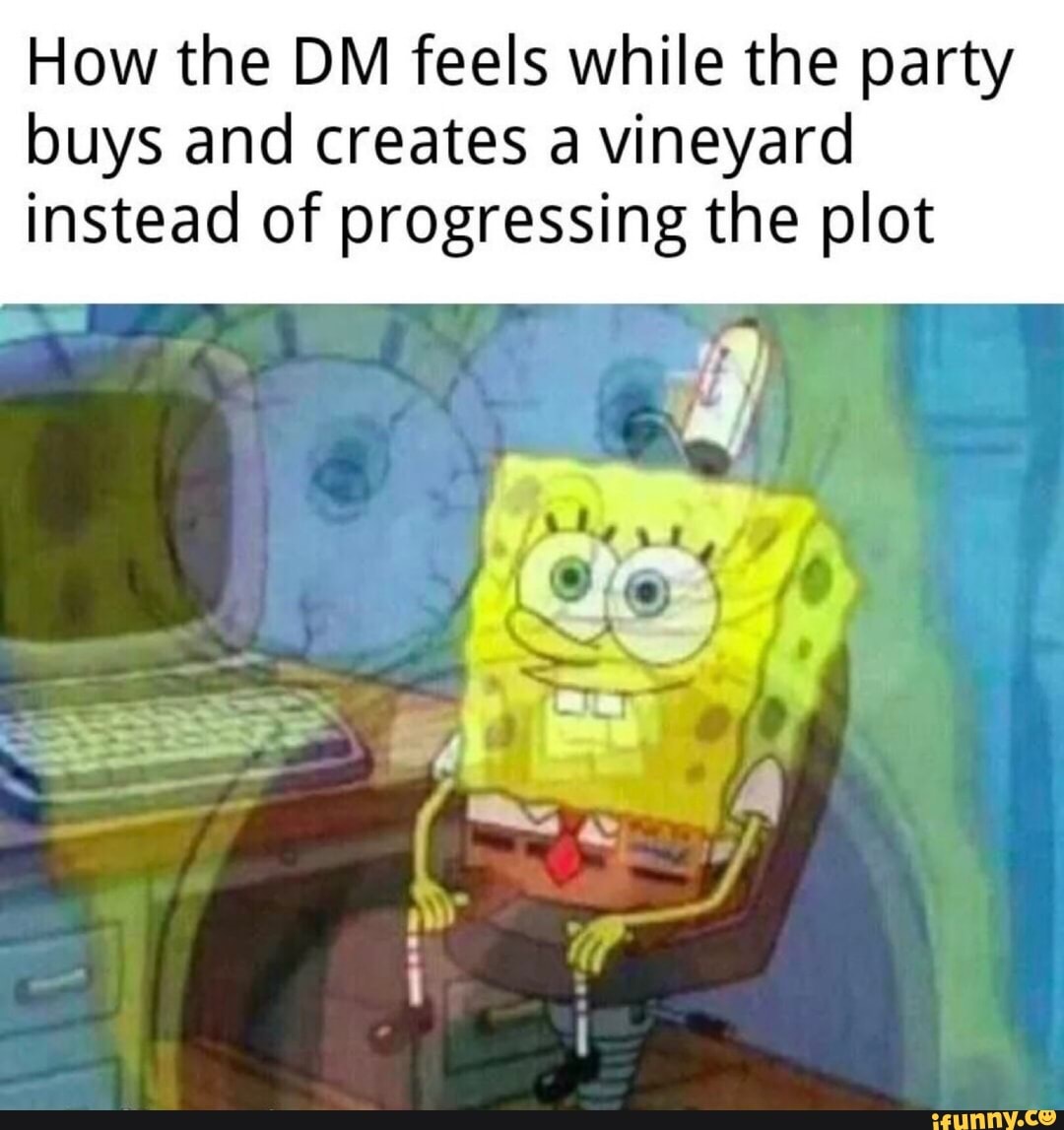 How the DM feels while the party buys and creates a vineyard instead of ...