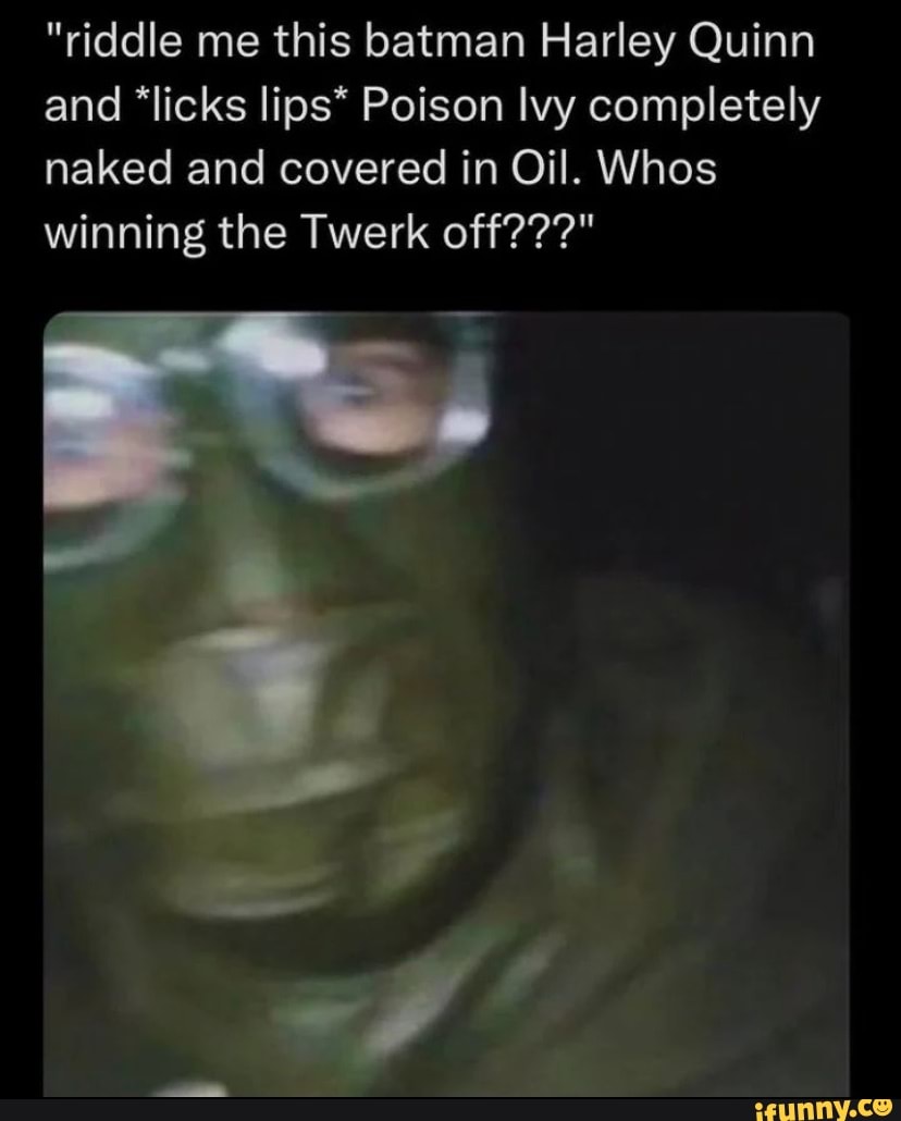 "riddle me this batman Harley Quinn and *licks lips* Poison Ivy ...