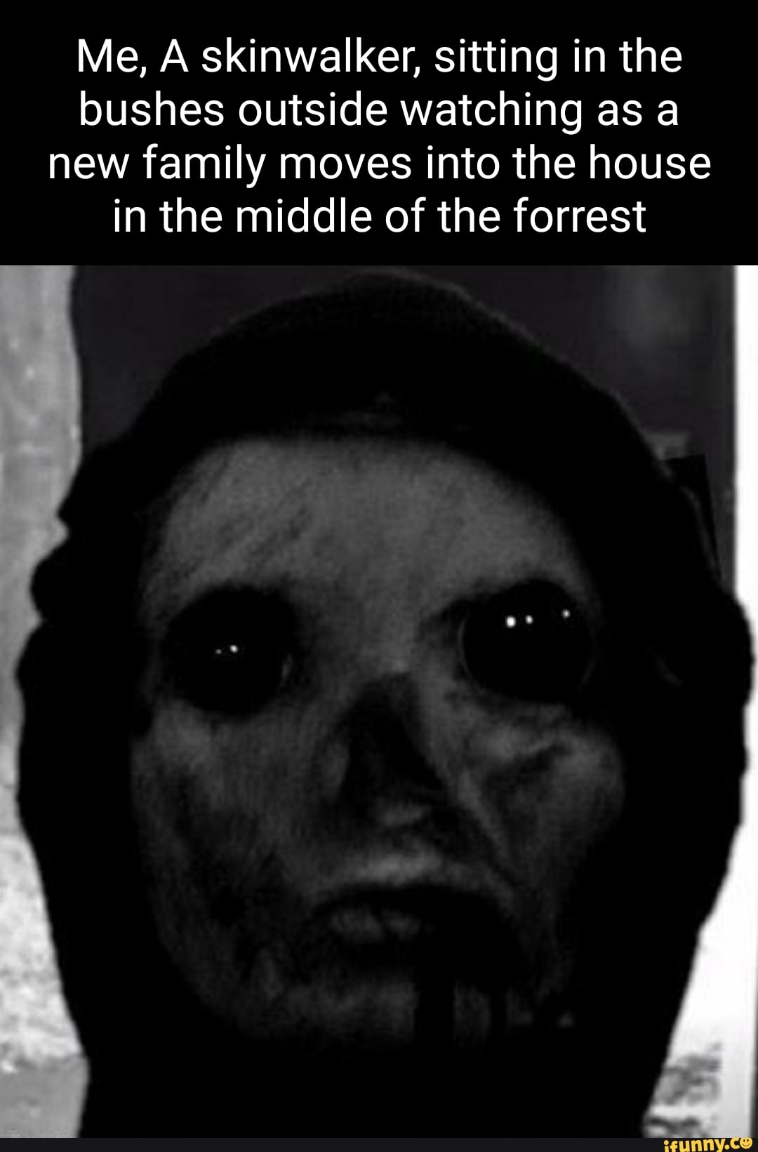 Me, A skinwalker, sitting in the bushes outside watching as a new ...