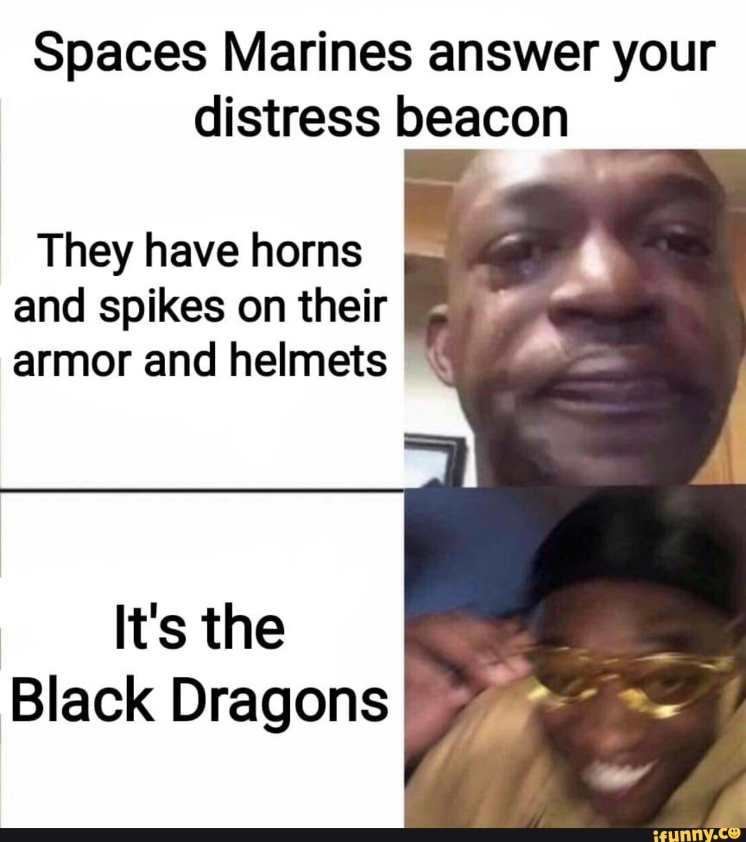 Spaces Marines answer your distress beacon They have horns and spikes ...
