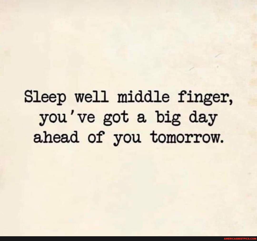 🖕 - Sleep well middle finger, you've got a big day ahead of you ...