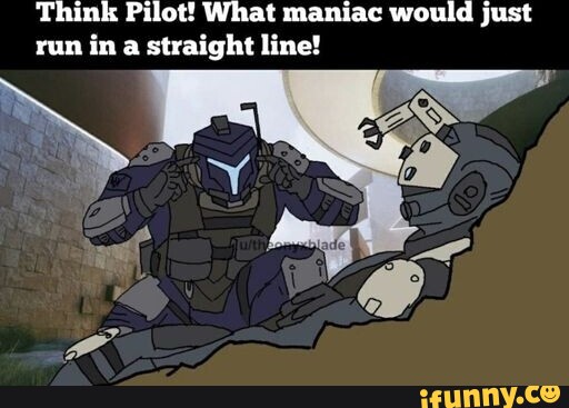 Think Pilot! What maniac would just run in straight line! - iFunny