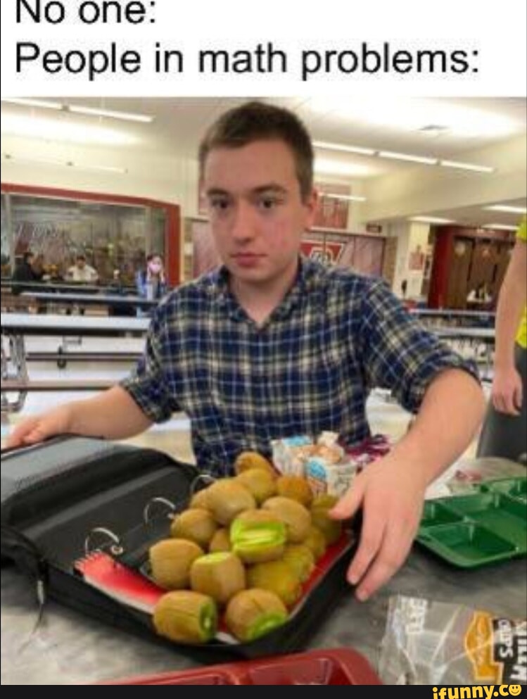 NO ONE. People in math problems: - iFunny