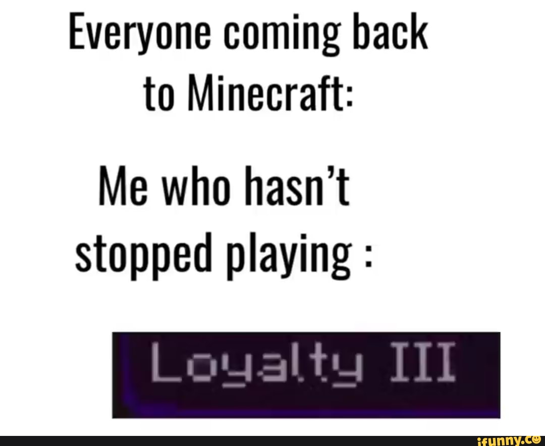 Everyone coming back to Minecraft: Me who hasn't stopped playing : - iFunny