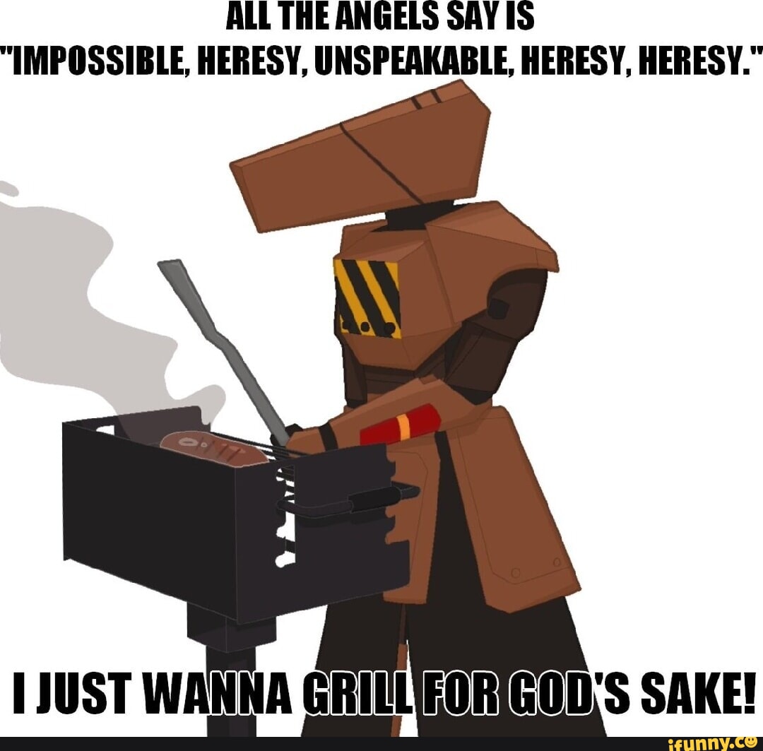ALL THE ANGELS SAY IS "IMPOSSIBLE, HERESY, UNSPEAKABLE, HERESY, HERESY ...