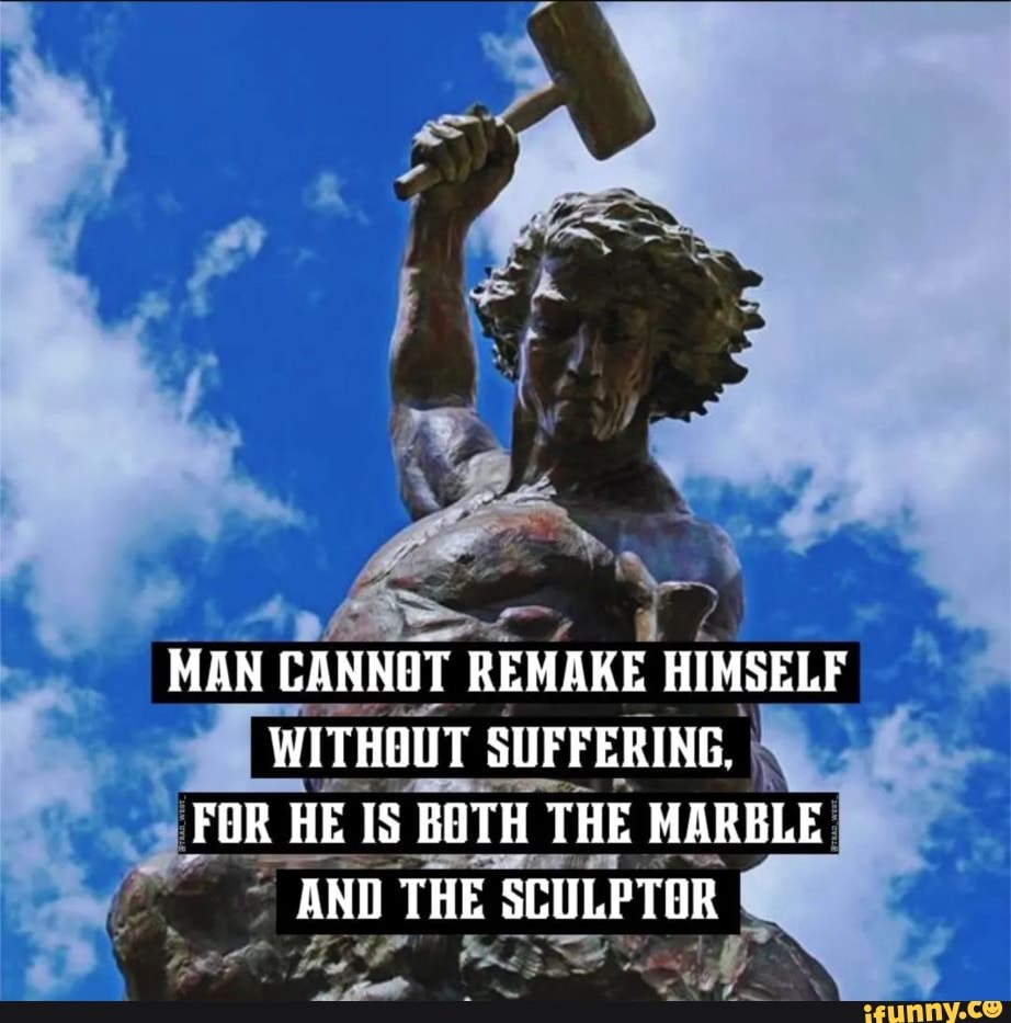 MAN CANNOT REMAKE HIMSELF WITHOUT SUFFERING. FOR HE IS BOTH THE MARBLE ...