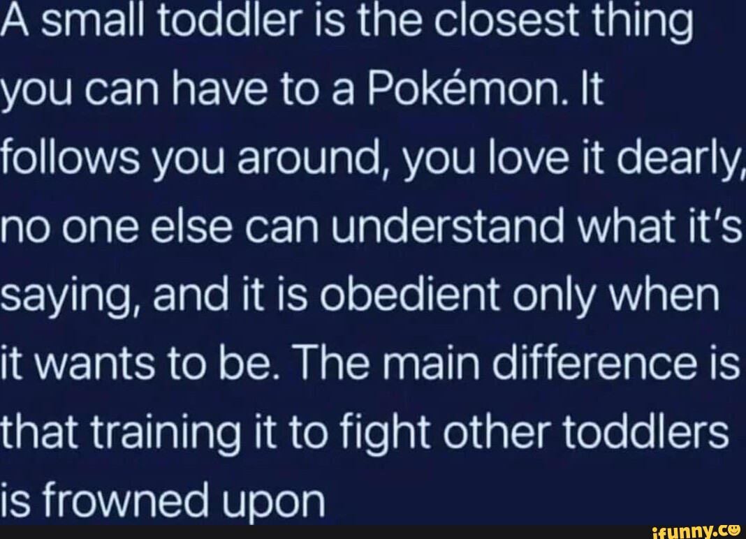 A small toddler is the closest thing you can have to a Pokemon. It ...