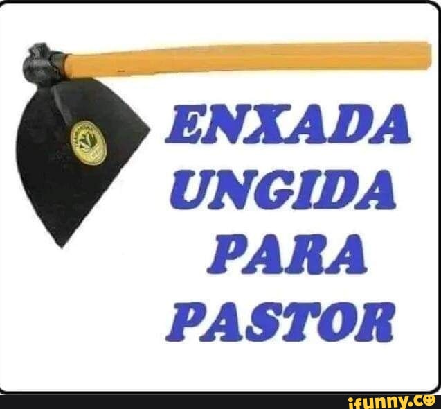 ENXADA UNGIDA PARA PASTOR - iFunny
