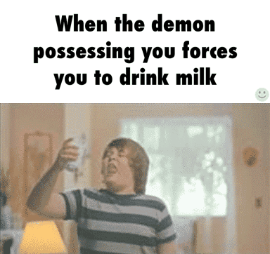 When the demon possessing you forces you to drink milk - )