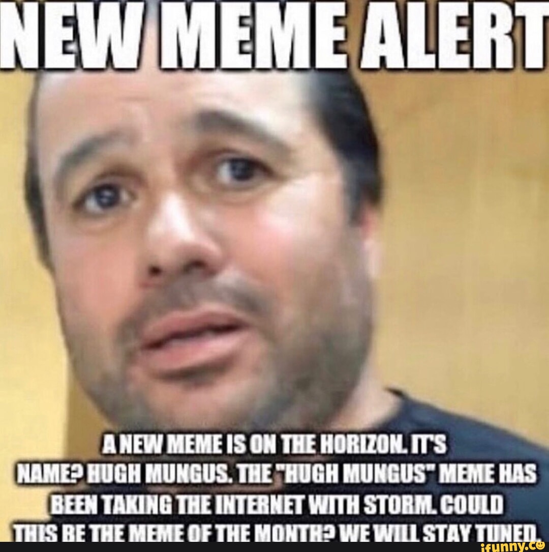 ALERT ANEW MEME IS ON THE HORIZON. IT'S HAME? HUGH MUNGUS. THE "HUGH ...