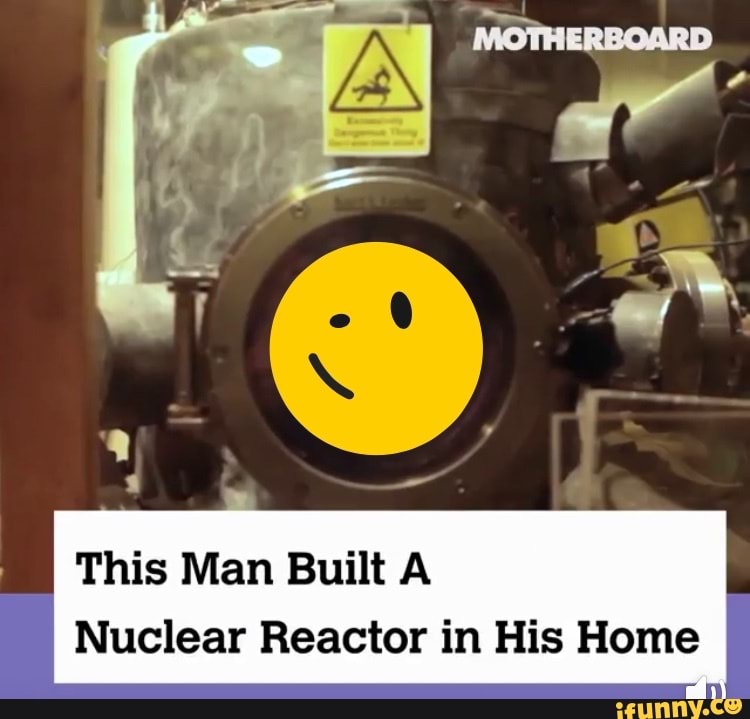 This Man Built A Nuclear Reactor in His Home - iFunny