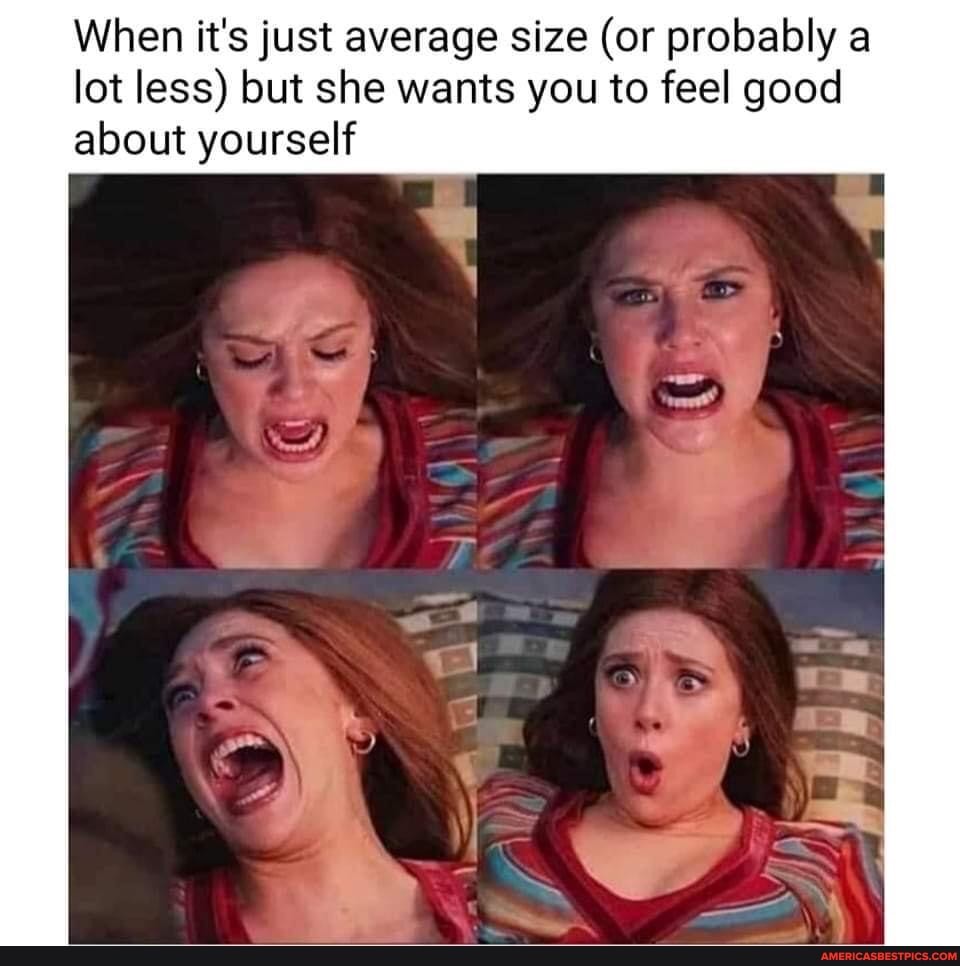 When it's just average size (or probably a lot less) but she wants you ...
