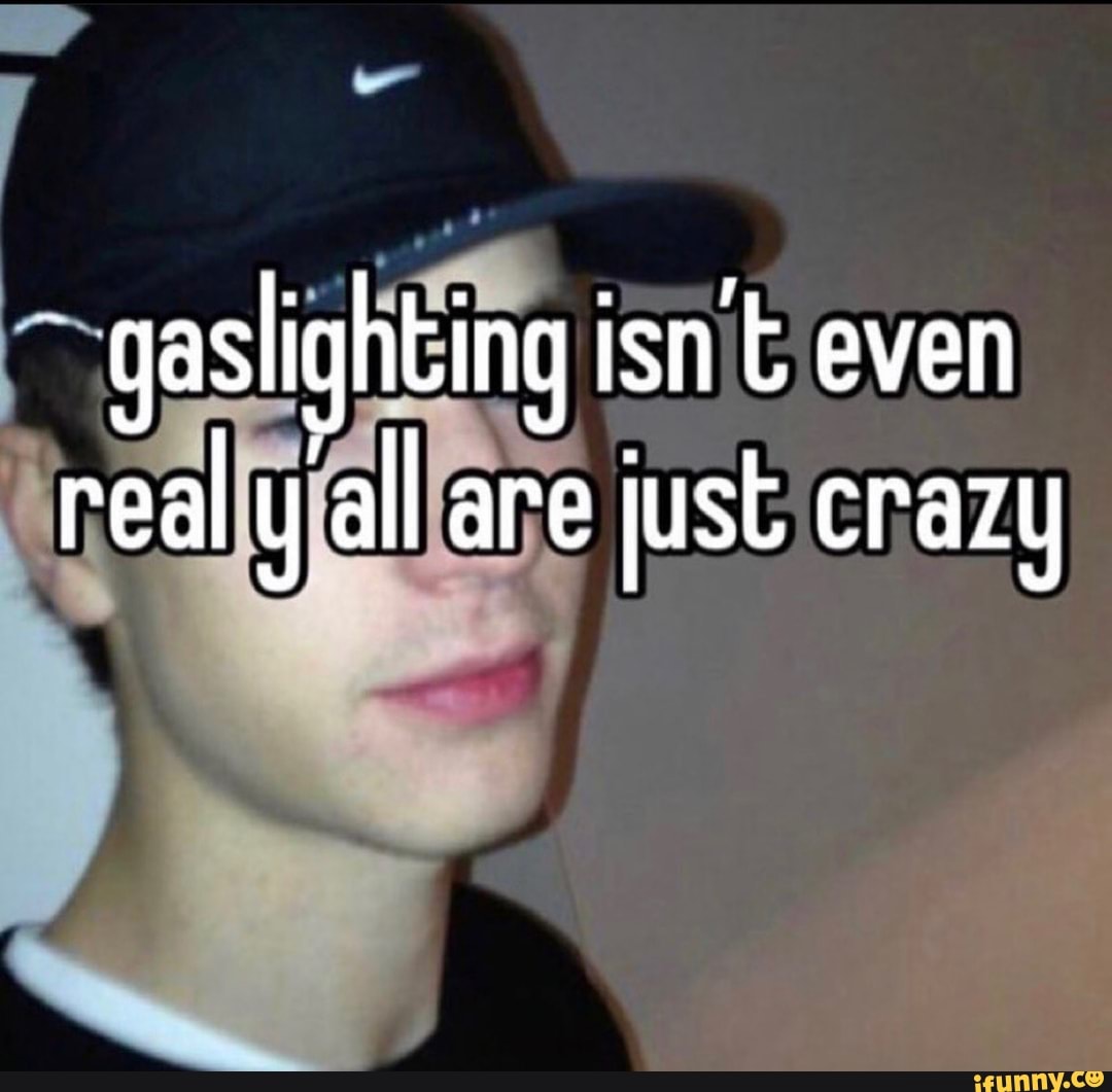 Gaslighting memes. Best Collection of funny Gaslighting pictures on iFunny