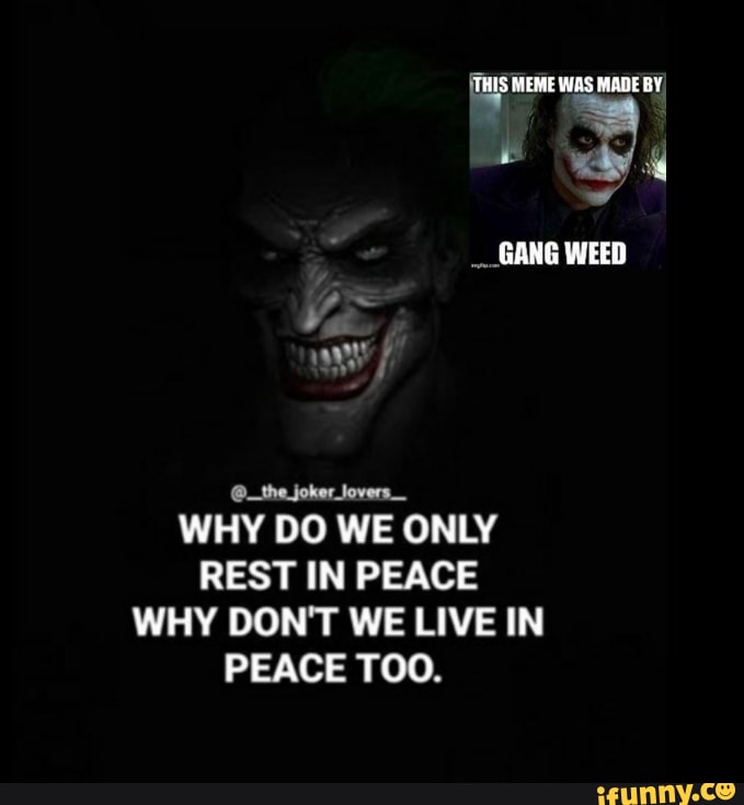 MEME WAS MADE BY GANG WEED Va, @_the joker_lovers_ WHY DO WE ONLY REST ...