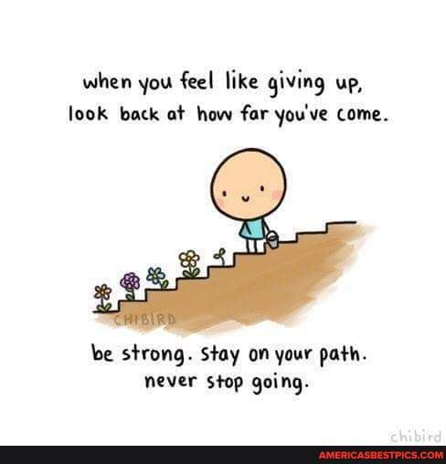 When you feel like giving up, look back at how far you've come. be ...