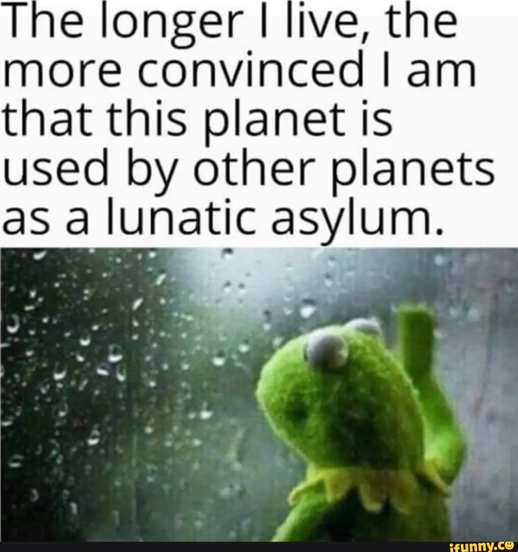 The longer I live, the more convinced I am that this planet is used by ...