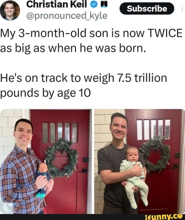 Christian Keil @ @pronounced kyle Subscribe bscril My 3-month-old son is now TWICE as big as ...